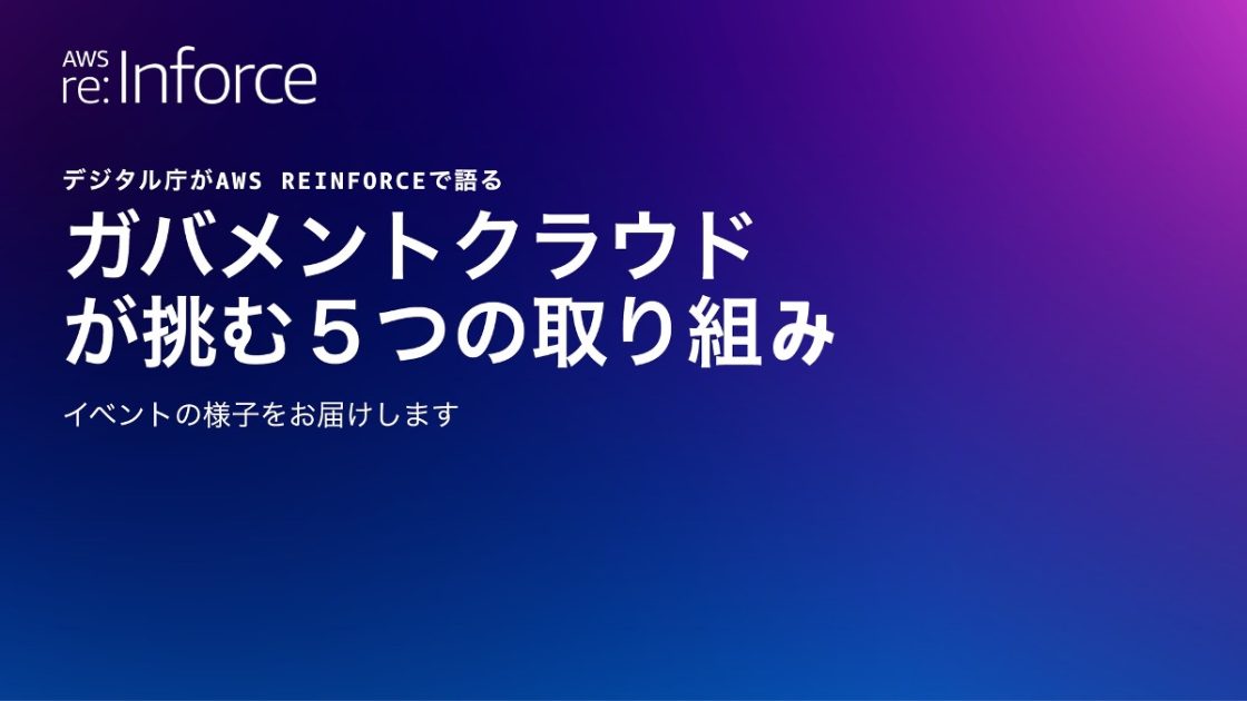 デジタル庁が AWS re:Inforce で語る「ガバメントクラウドが挑む5つの取り組み」 | Amazon Web Services ブログ