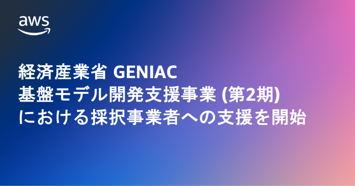 経済産業省 GENIAC 基盤モデル開発支援事業 (第2期) における採択事業者への支援を開始 | Amazon Web Services ブログ