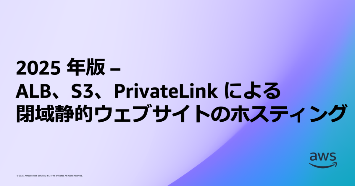 2025 年版 – ALB、S3、PrivateLink による閉域静的ウェブサイトのホスティング | Amazon Web Services ブログ
