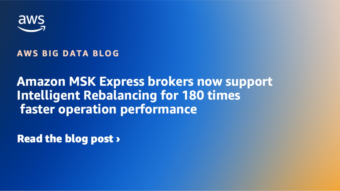 Amazon MSK Express ブローカーが Intelligent Rebalancing をサポートし、操作パフォーマンスが 180 ...