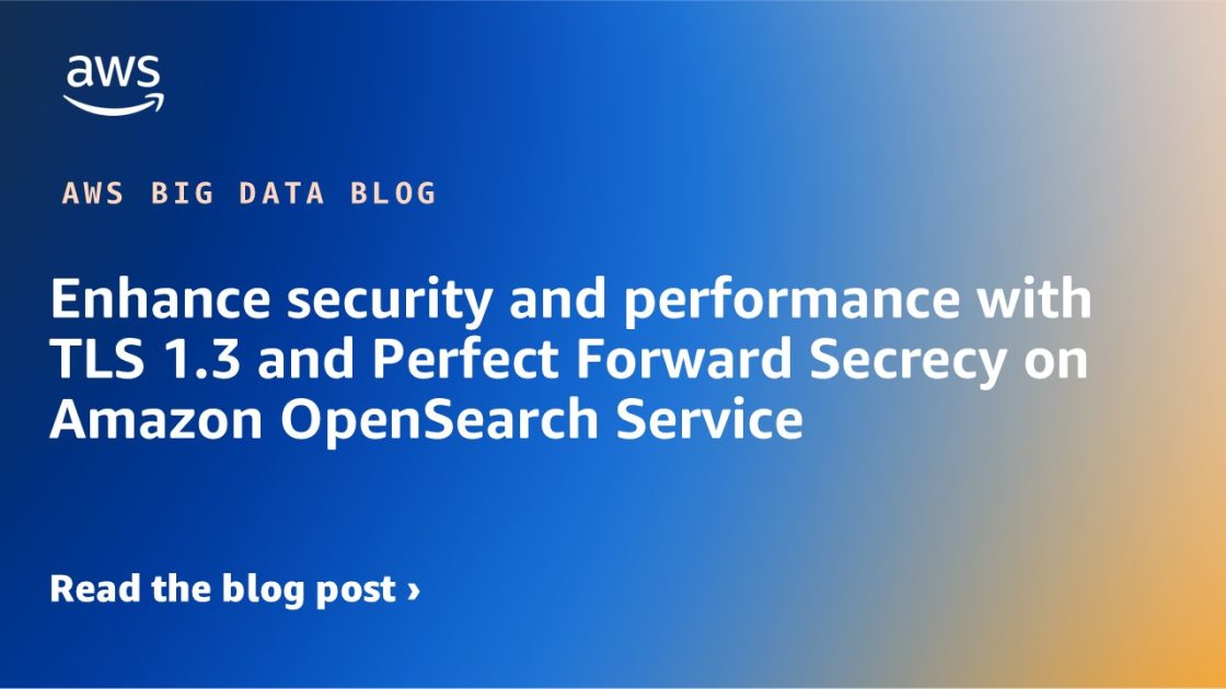 Amazon OpenSearch Service で TLS 1.3 と Perfect Forward Secrecy を使用してセキュリティとパフォーマンスを強化する | Amazon ...