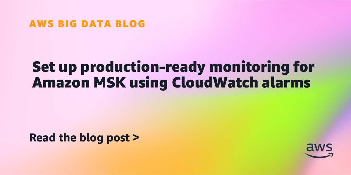 CloudWatch アラームを使用した Amazon MSK の本番環境向けモニタリングの設定 | Amazon Web Services ブログ