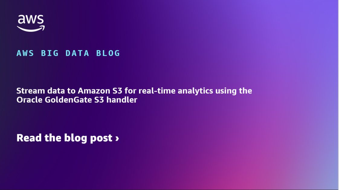 Stream data to Amazon S3 for real-time analytics using the Oracle GoldenGate S3 handler | AWS ...