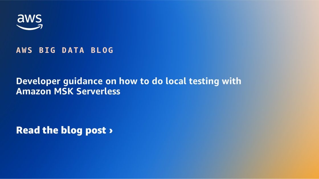 Developer guidance on how to do local testing with Amazon MSK ...