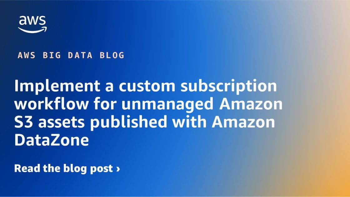 Implement a custom subscription workflow for unmanaged Amazon S3 assets published with Amazon ...
