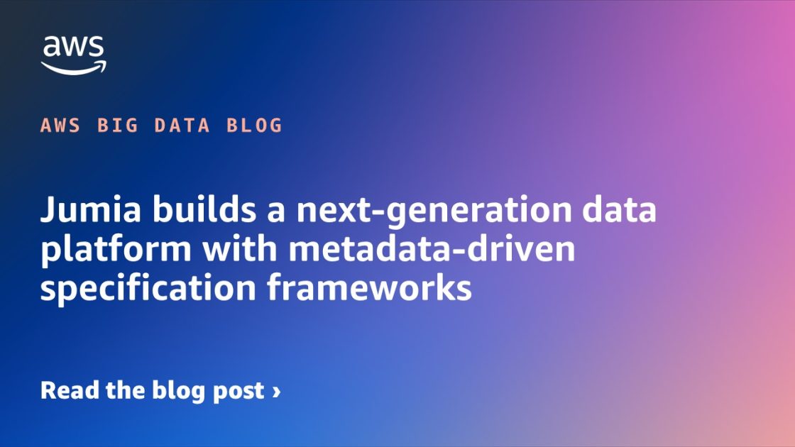 Jumia builds a next-generation data platform with metadata-driven ...