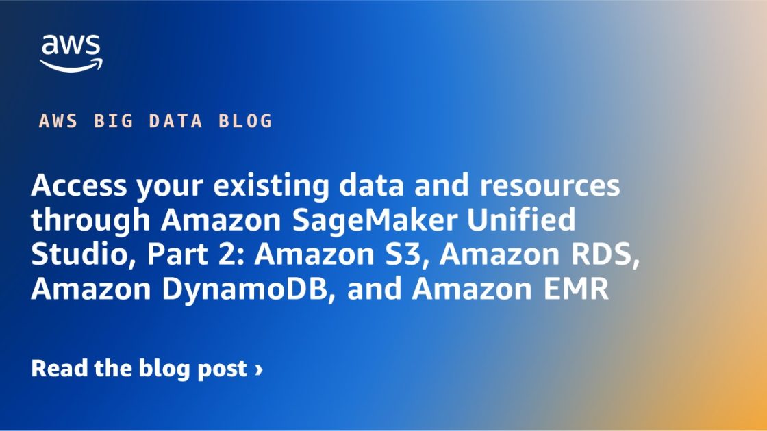 Access your existing data and resources through Amazon SageMaker Unified Studio, Part 2: Amazon ...