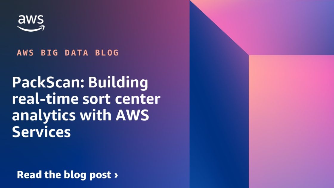 PackScan: Building real-time sort center analytics with AWS Services | AWS Big Data Blog