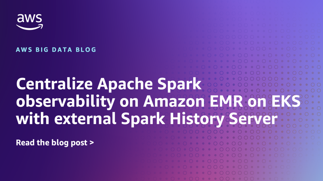 Centralize Apache Spark observability on Amazon EMR on EKS with external Spark History Server ...