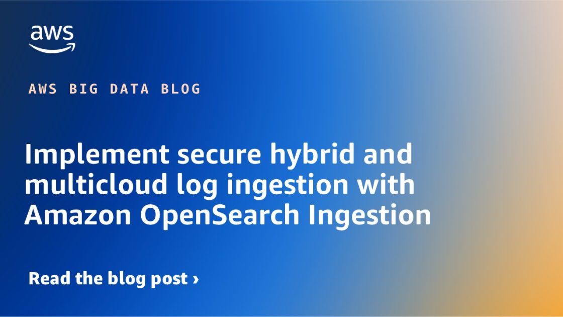 Implement secure hybrid and multicloud log ingestion with Amazon OpenSearch Ingestion | AWS Big ...