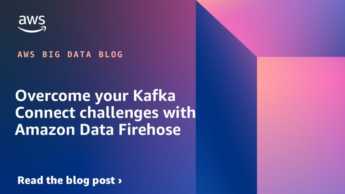 Overcome your Kafka Connect challenges with Amazon Data Firehose | AWS Big Data Blog