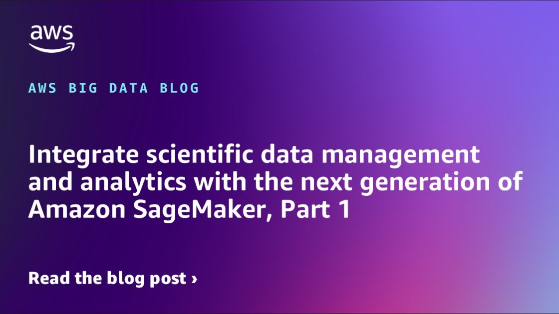 Integrate scientific data management and analytics with the next generation of Amazon SageMaker ...