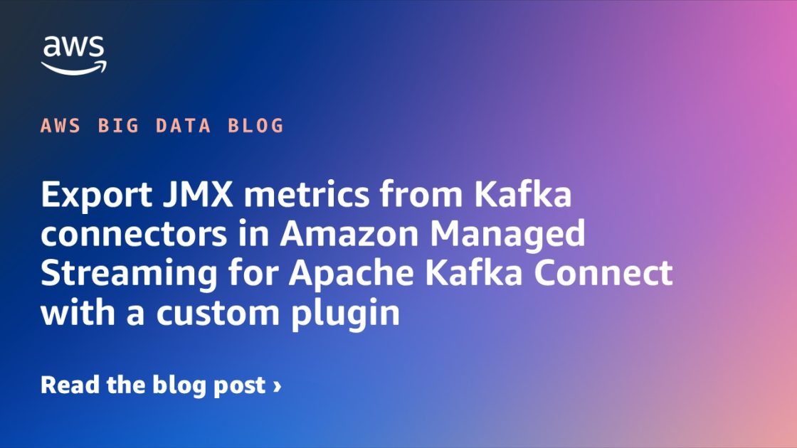 Export JMX metrics from Kafka connectors in Amazon Managed Streaming for Apache Kafka Connect ...