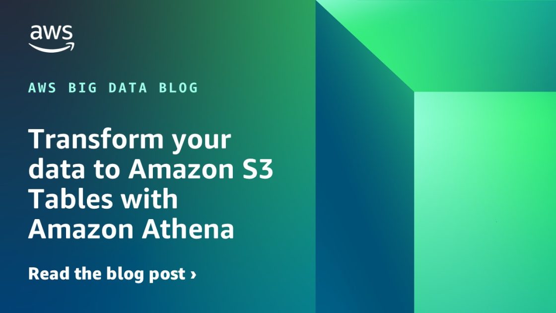 Transform your data to Amazon S3 Tables with Amazon Athena | AWS Big Data Blog