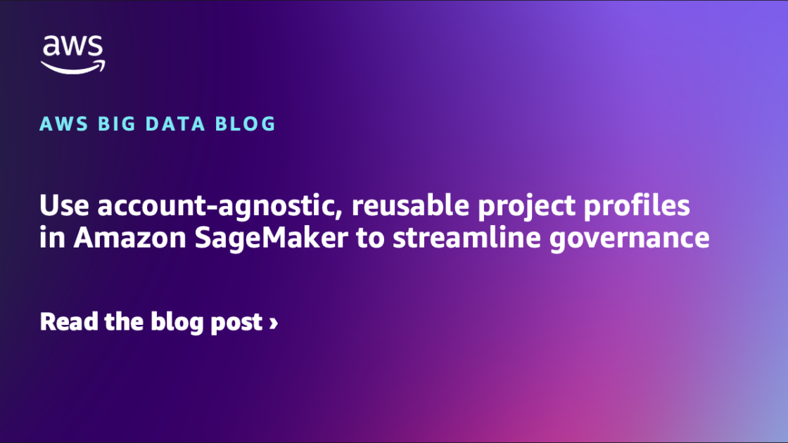 Use account-agnostic, reusable project profiles in Amazon SageMaker to streamline governance ...