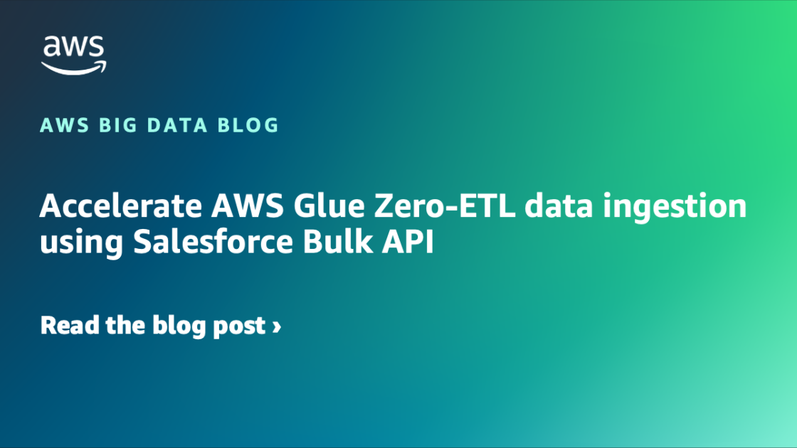 Accelerate AWS Glue Zero-ETL data ingestion using Salesforce Bulk API ...
