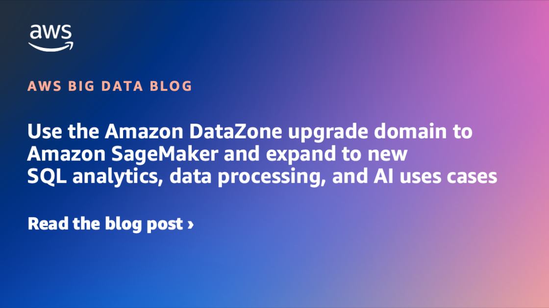 Use the Amazon DataZone upgrade domain to Amazon SageMaker and expand to new SQL analytics, data ...