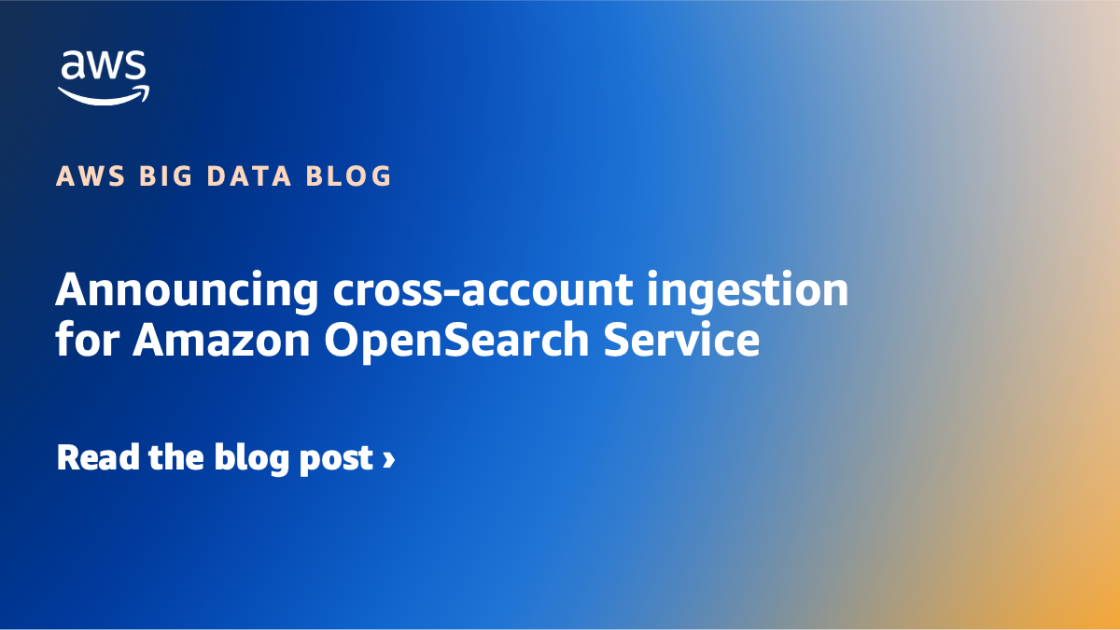 Announcing cross-account ingestion for Amazon OpenSearch Service | AWS ...