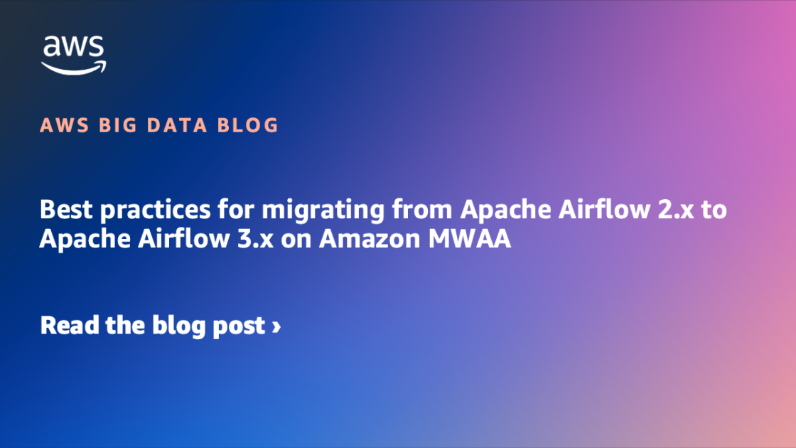 Best practices for migrating from Apache Airflow 2.x to Apache Airflow 3.x on Amazon MWAA | AWS ...