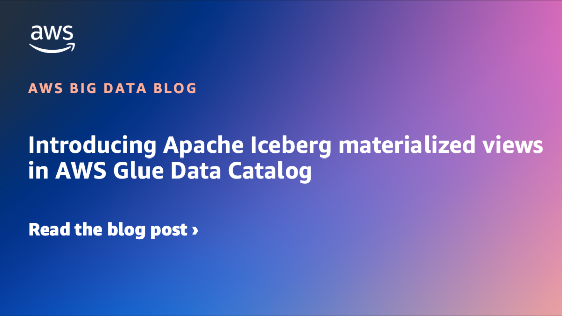 Introducing Apache Iceberg materialized views in AWS Glue Data Catalog | AWS Big Data Blog