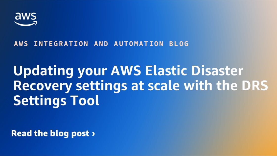 Updating your AWS Elastic Disaster Recovery settings at scale with the DRS Settings Tool ...