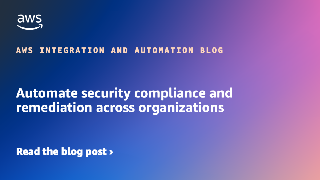 Automate security compliance and remediation across organizations ...
