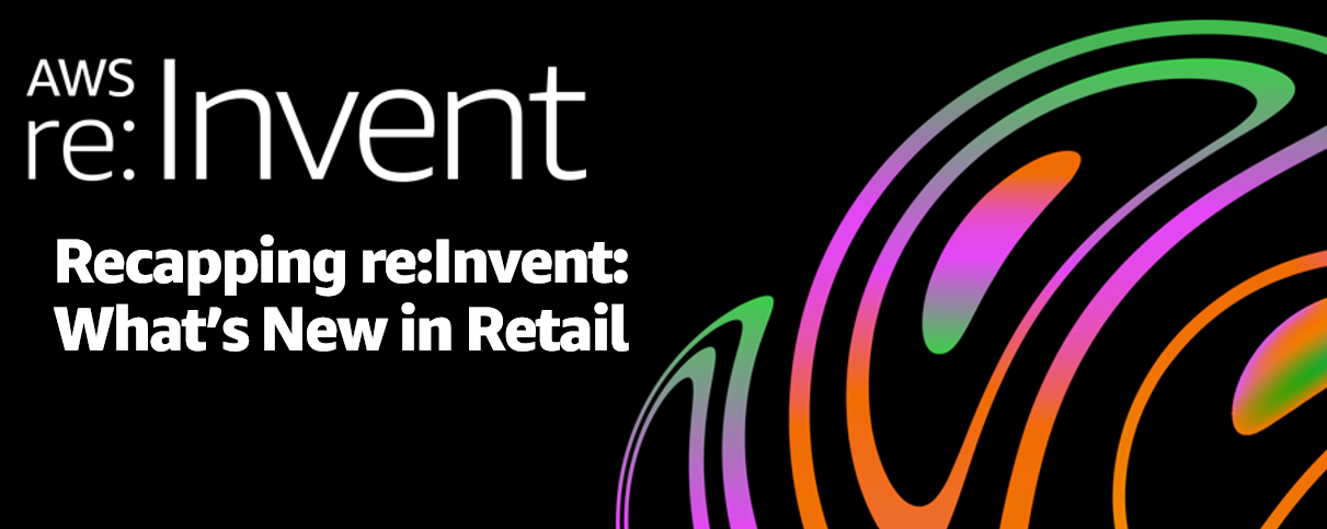 Recapping re:Invent: What’s New in Retail | AWS for Industries