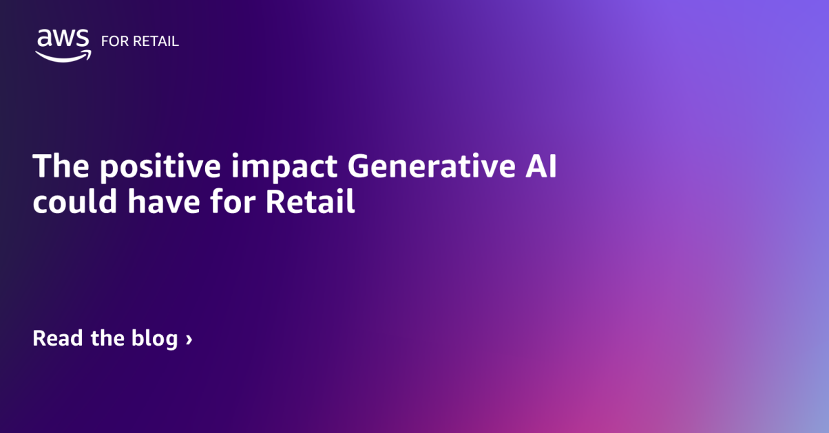 The positive impact Generative AI could have for Retail | AWS for ...