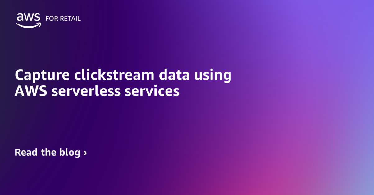 Capture Clickstream Data Using Aws Serverless Services Aws For Industries
