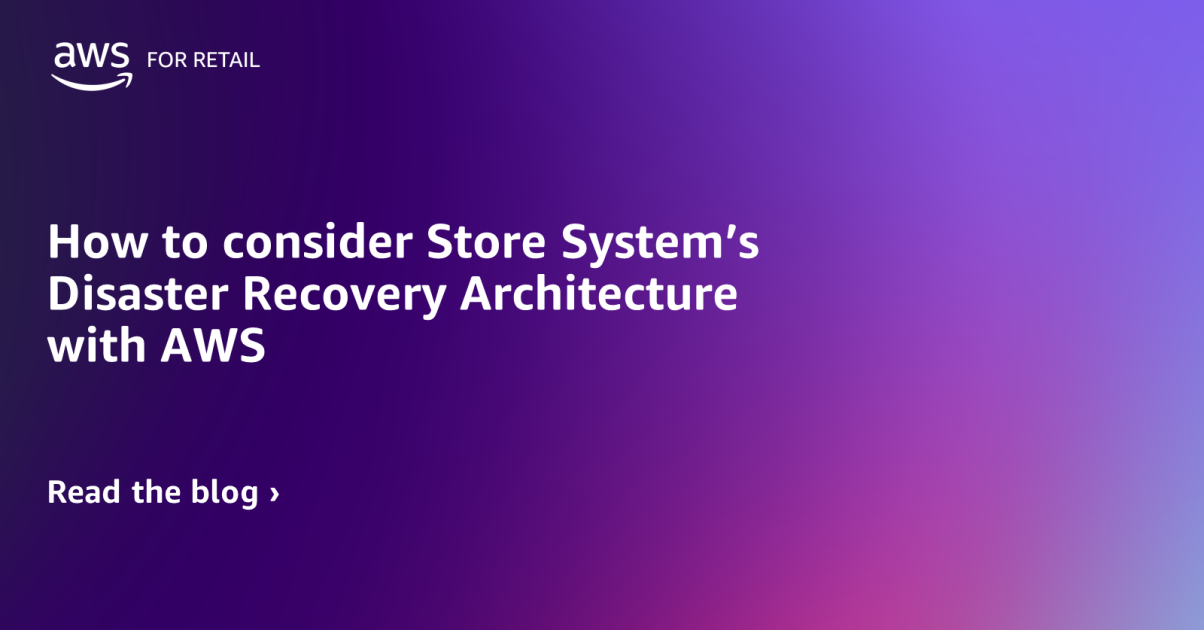 How to consider Store System’s Disaster Recovery Architecture with AWS | AWS for Industries