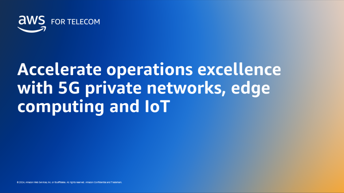 Accelerate Operations Excellence With 5g Private Networks Edge Computing And Iot Aws For