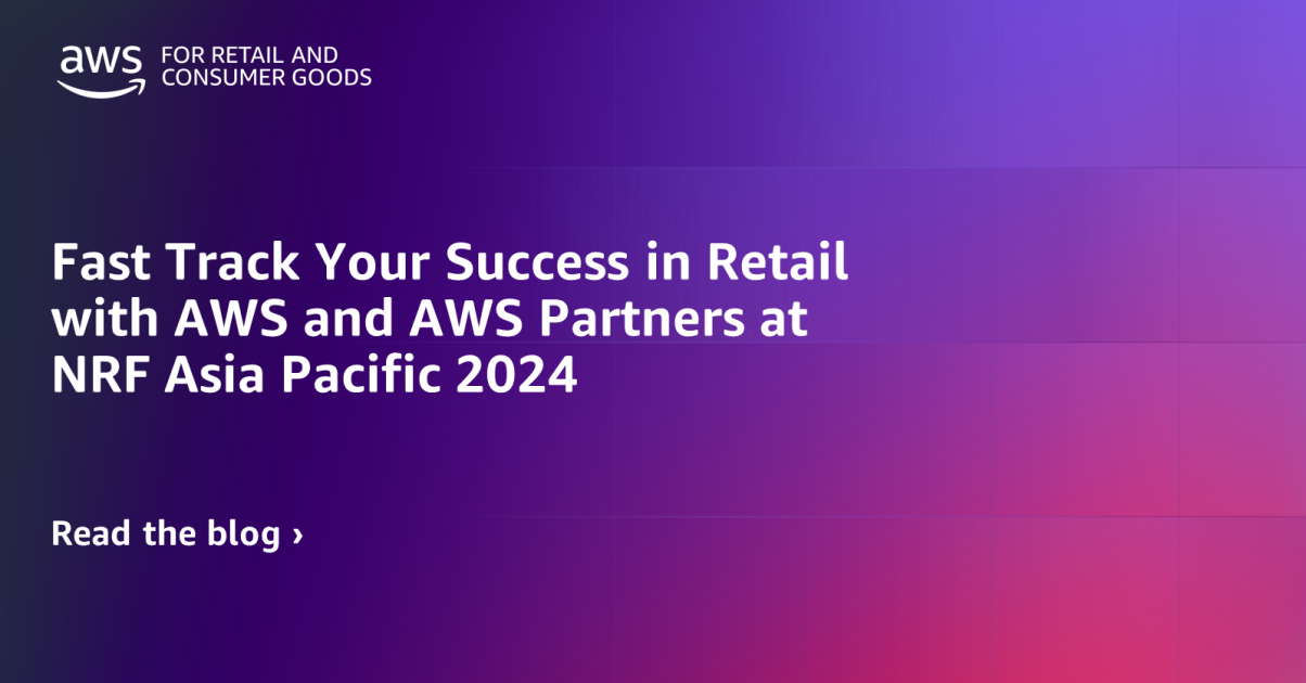 Fast Track Your Success in Retail with AWS and AWS Partners at NRF Asia Pacific 2024 | AWS for ...