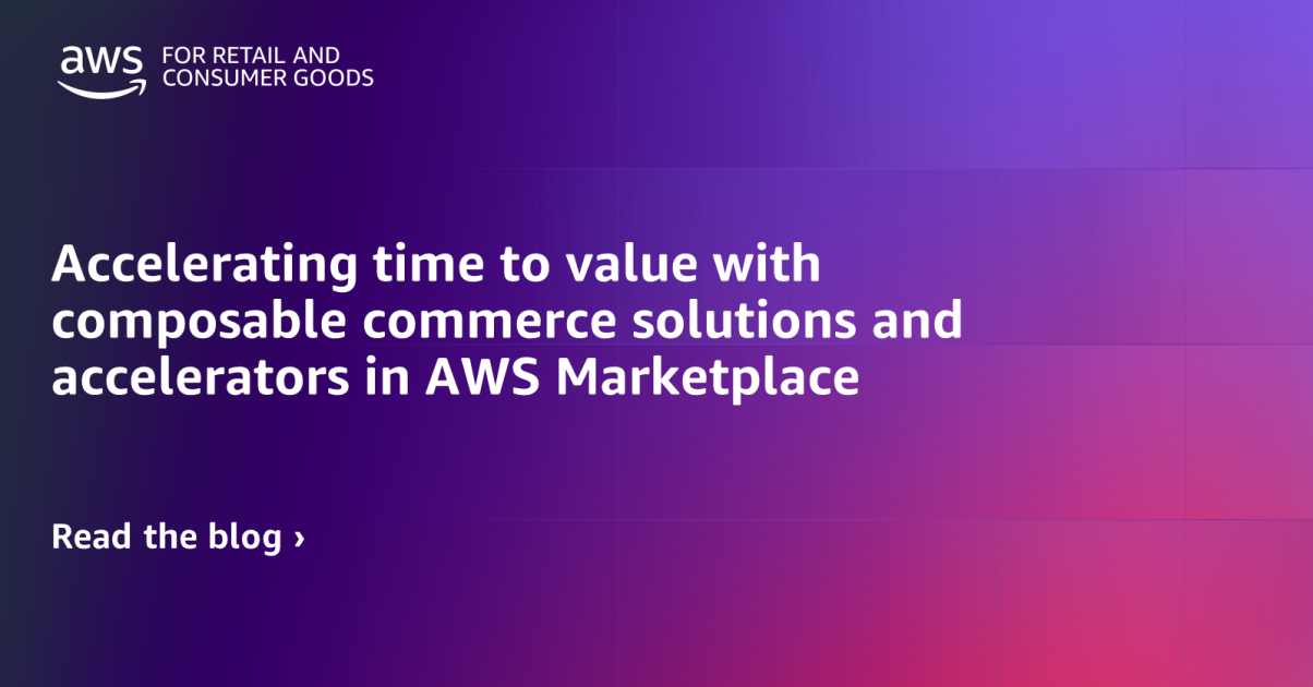 Accelerating time to value with composable commerce solutions and accelerators in AWS ...