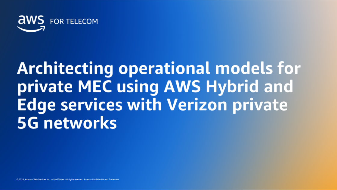 Architecting operational models for private MEC using AWS Hybrid and Edge services with Verizon ...