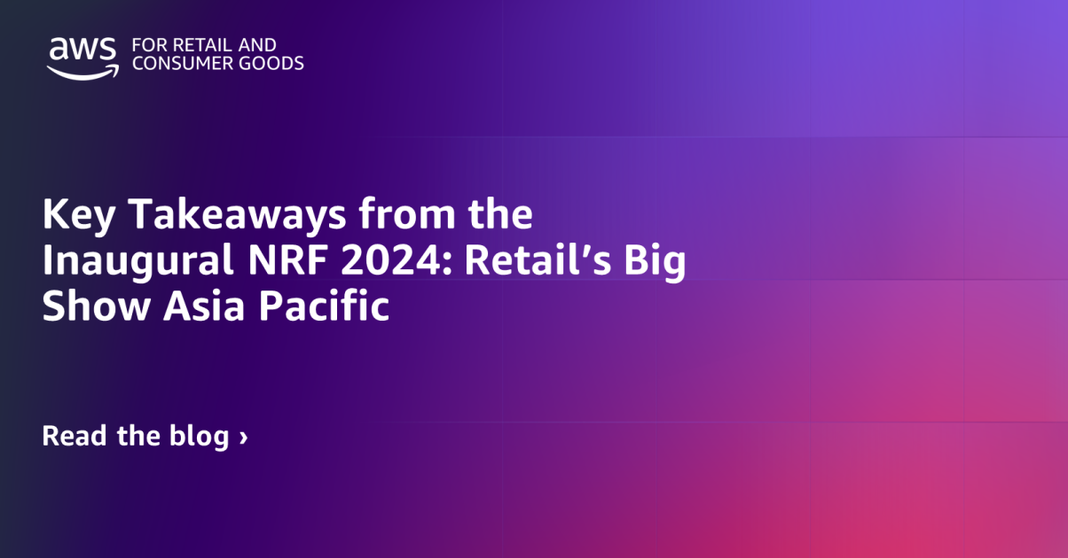 Key Takeaways from the Inaugural NRF 2024: Retail’s Big Show Asia Pacific | AWS for Industries