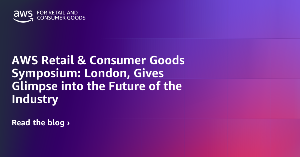 AWS Retail & Consumer Goods Symposium: London, Gives Glimpse into the ...