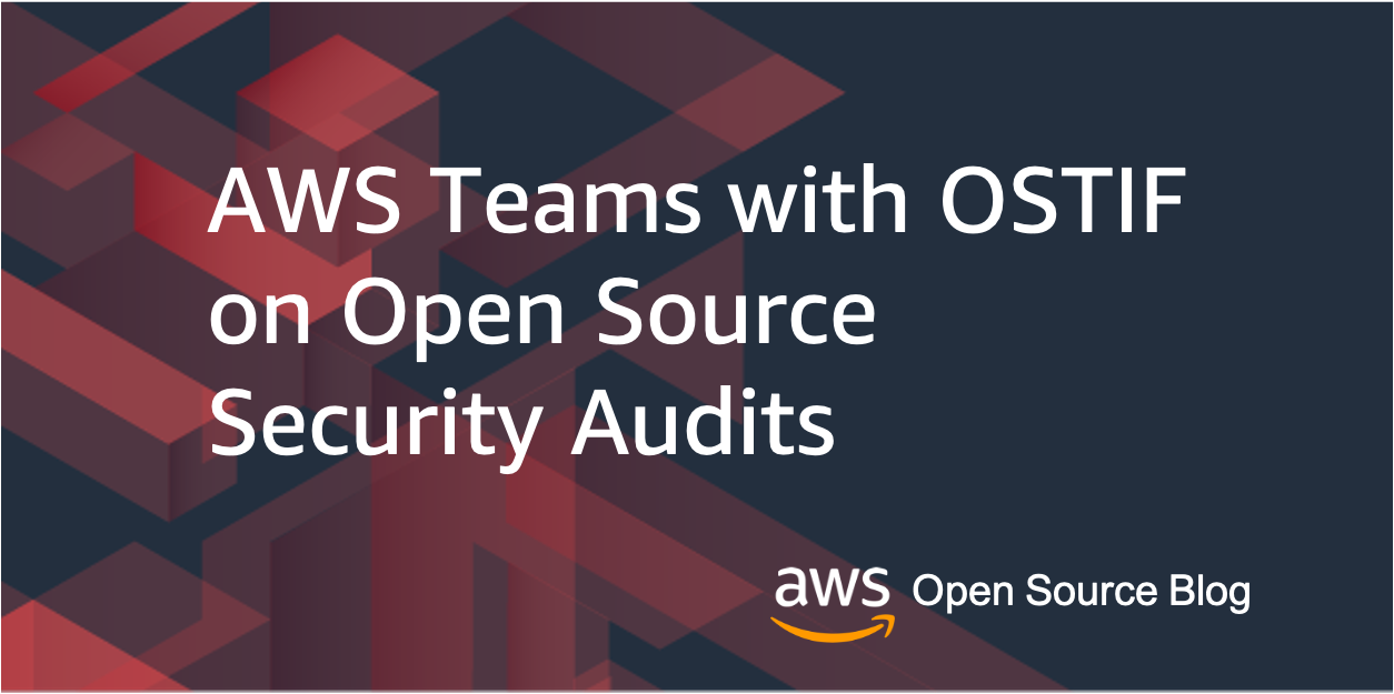 AWS Teams with OSTIF on Open Source Security Audits | AWS Open Source Blog