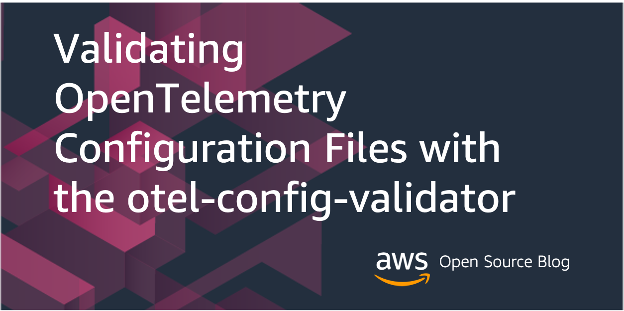 Validating Opentelemetry Configuration Files With The Otel Config Validator Aws Open Source Blog