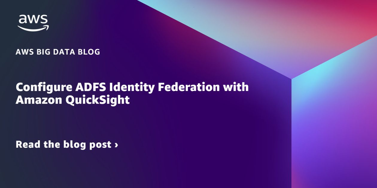 Configure ADFS Identity Federation with Amazon QuickSight | AWS Business Intelligence Blog
