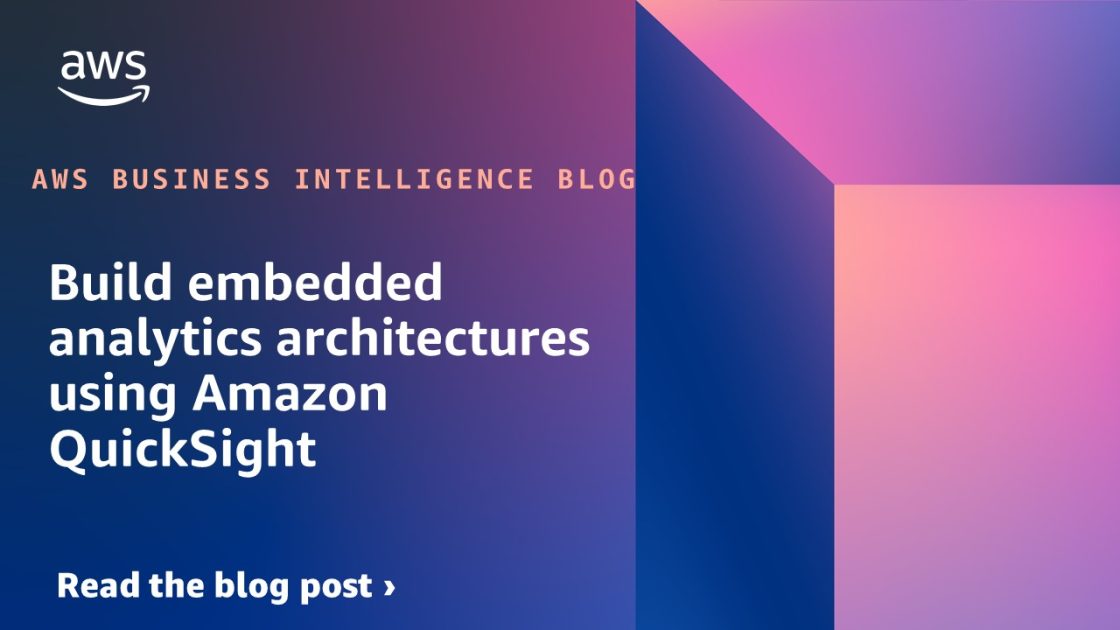 Build embedded analytics architectures using Amazon QuickSight | AWS Business Intelligence Blog