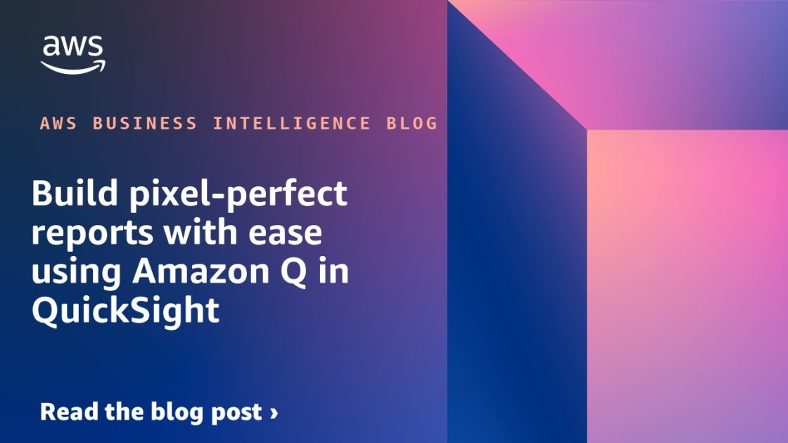 Build pixel-perfect reports with ease using Amazon Q in QuickSight | AWS Business Intelligence Blog