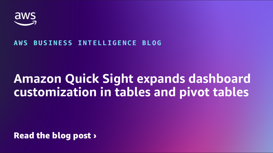 Amazon Quick Sight expands dashboard customization in tables and pivot ...