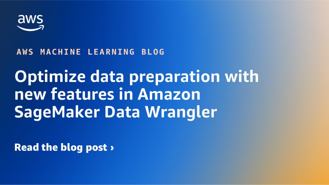 Optimize Data Preparation With New Features In Amazon Sagemaker Data Wrangler Aws Machine