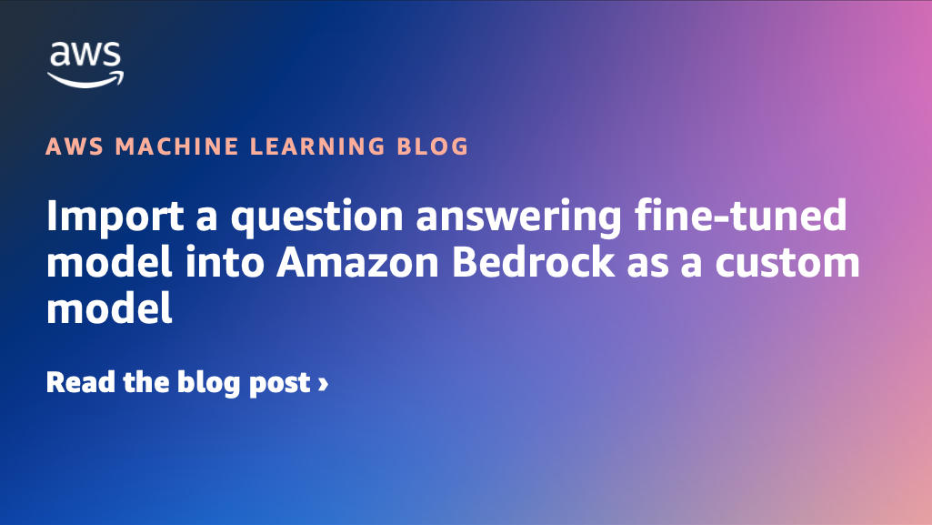 Import a question answering fine-tuned model into Amazon Bedrock as a ...