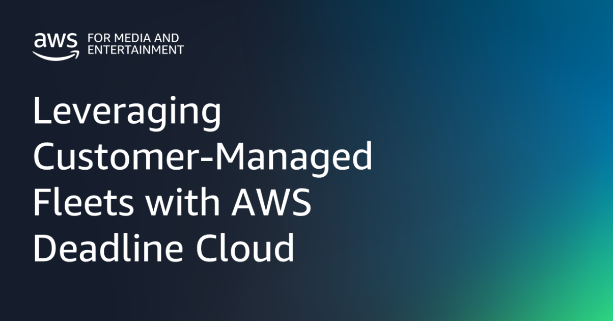 Leveraging Customer-Managed Fleets with AWS Deadline Cloud | AWS for M ...