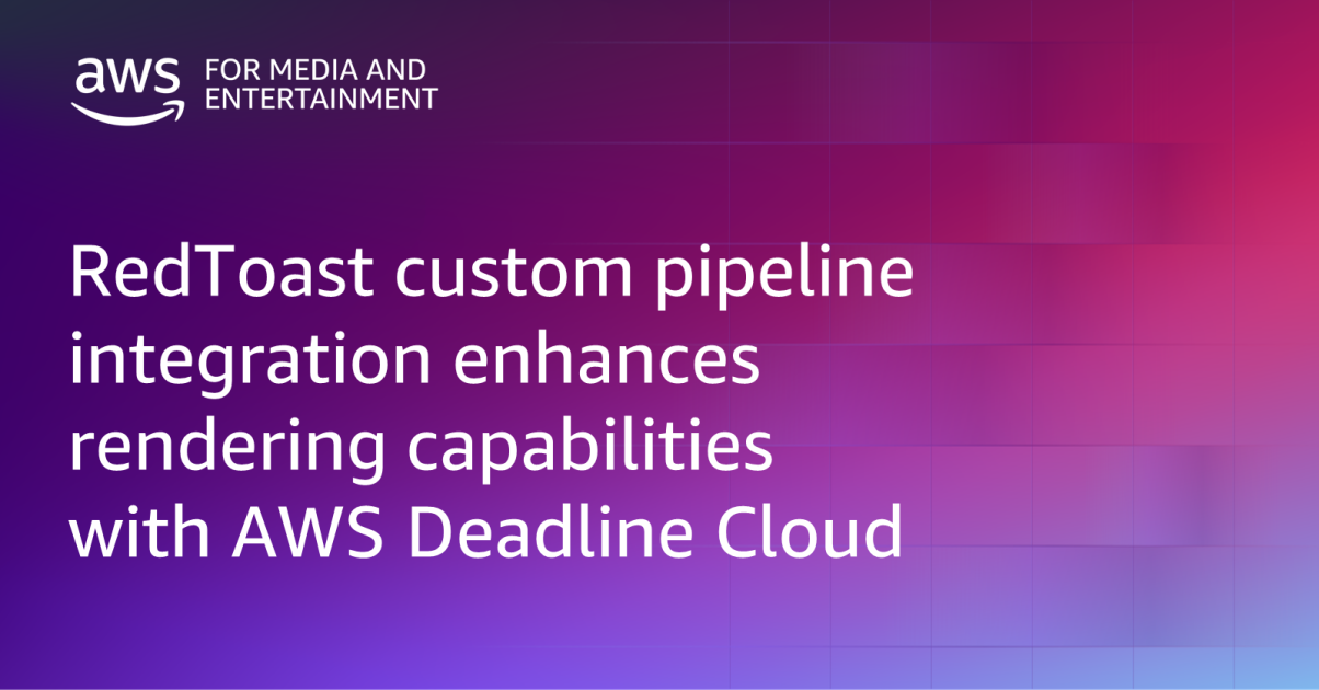 RedToast custom pipeline integration enhances rendering capabilities with AWS Deadline Cloud ...