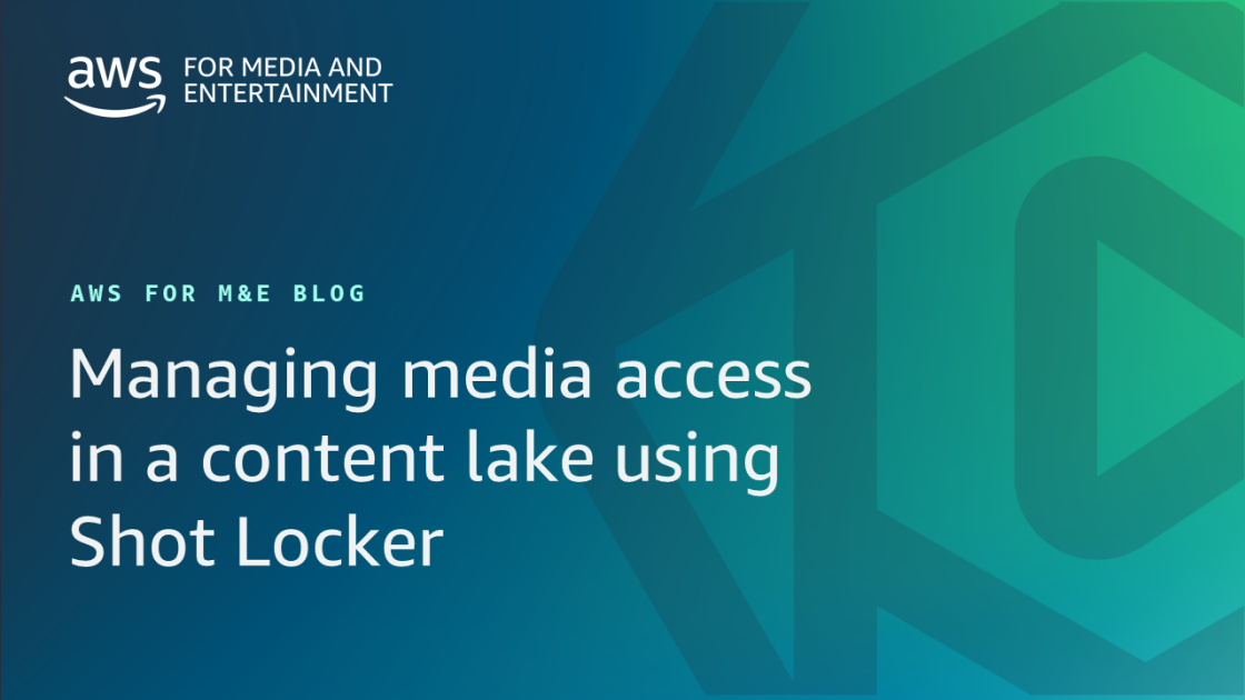 Managing media access in a content lake using Shot Locker | AWS for M&E ...