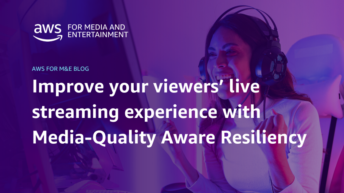 Improve your viewers’ live streaming experience with Media-Quality Aware Resiliency | AWS for M ...