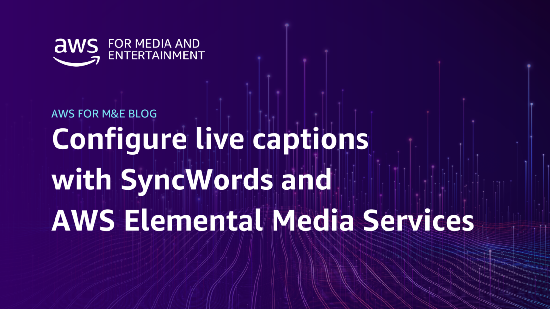 Configure live captions with SyncWords and AWS Elemental Media Services ...