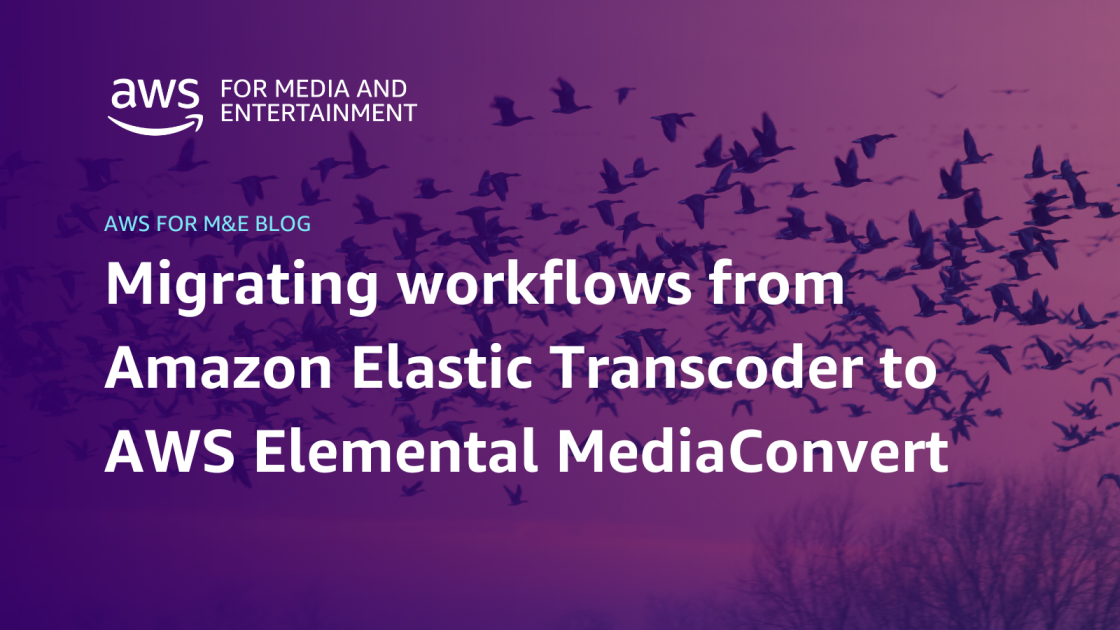 Migrating workflows from Amazon Elastic Transcoder to AWS Elemental MediaConvert | AWS for M&E Blog
